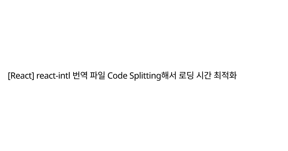 [React] react-intl 번역 파일 Code Splitting해서 로딩 시간 최적화 | Joonyoung Hong