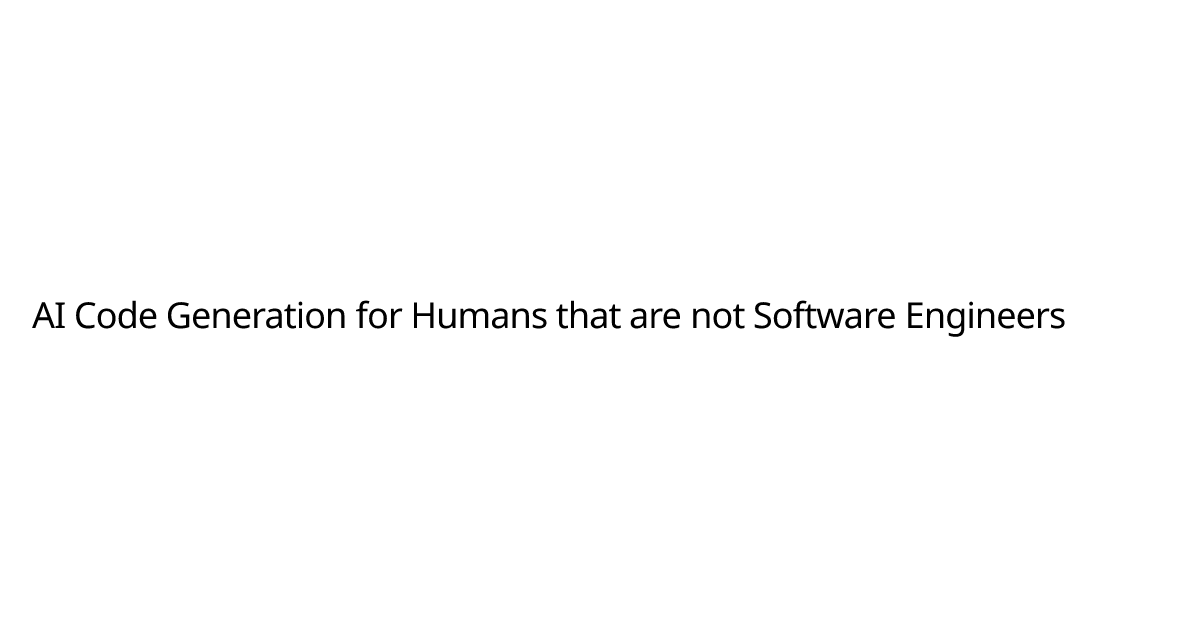 AI Code Generation for Humans that are not Software Engineers | tcds.dev