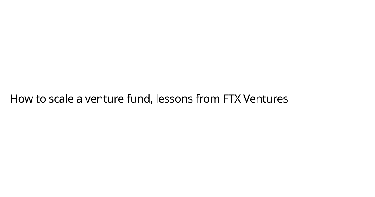 How to scale a venture fund, lessons from FTX Ventures
