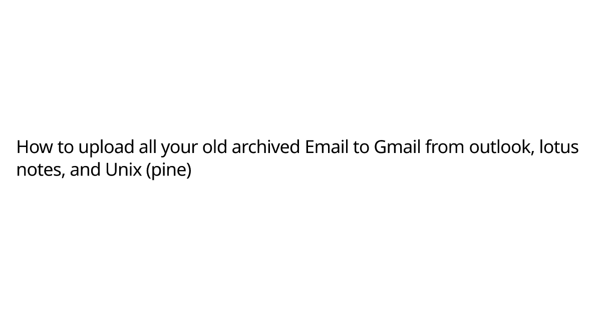How to upload all your old archived Email to Gmail from outlook, lotus ...