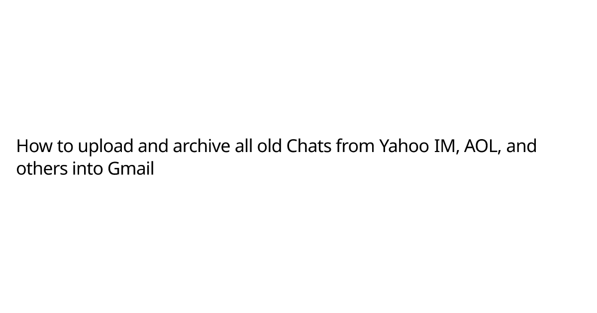 How to upload and archive all old Chats from Yahoo IM, AOL, and others ...