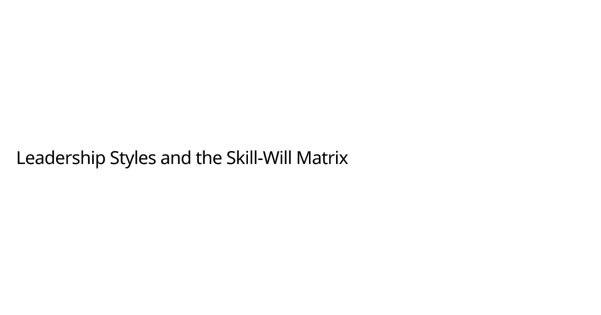 Leadership Styles and the Skill-Will Matrix | tcds.dev