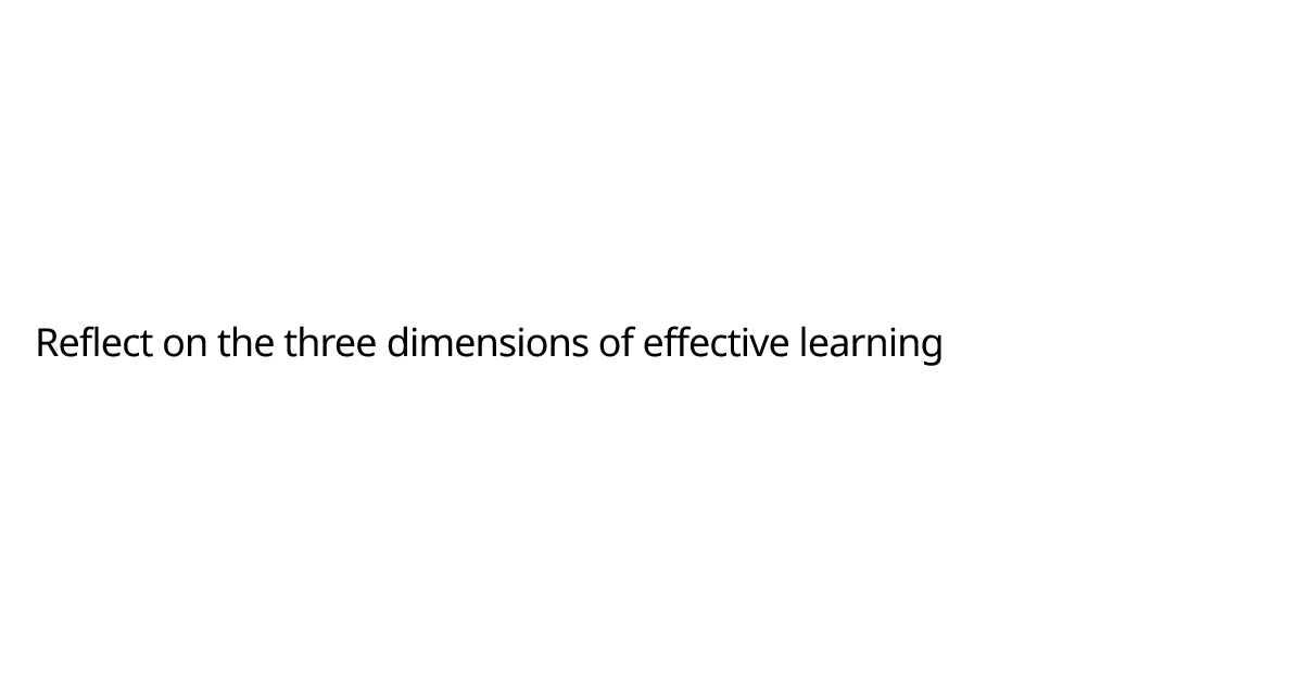Reflect on the three dimensions of effective learning