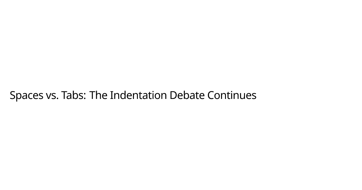 Spaces vs. Tabs: The Indentation Debate Continues
