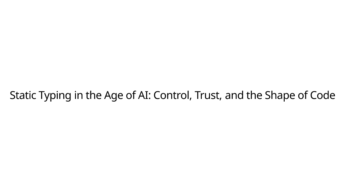 Static Typing in the Age of AI: Control, Trust, and the Shape of Code ...