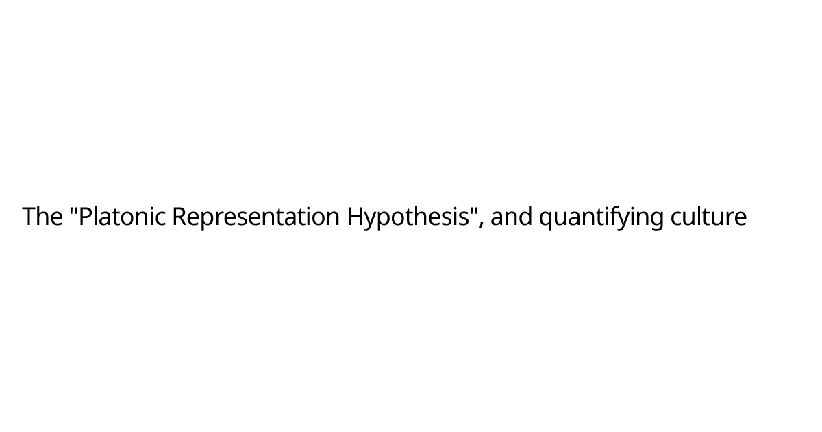 The "Platonic Representation Hypothesis", and quantifying culture | Hi, I'm Lucas