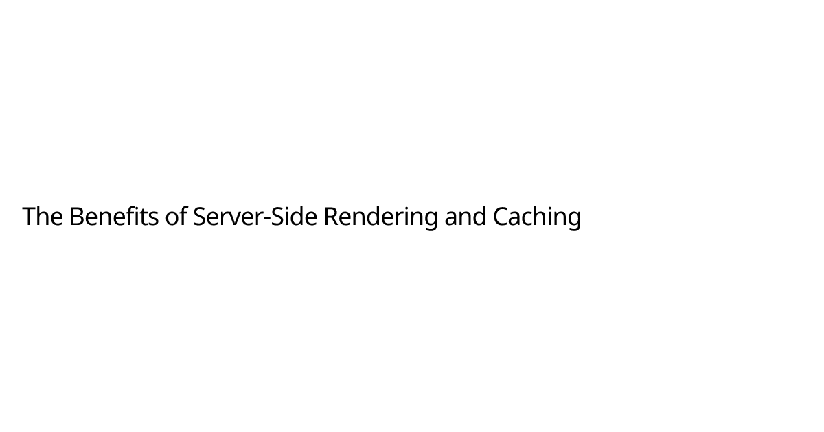 The Benefits of Server-Side Rendering and Caching