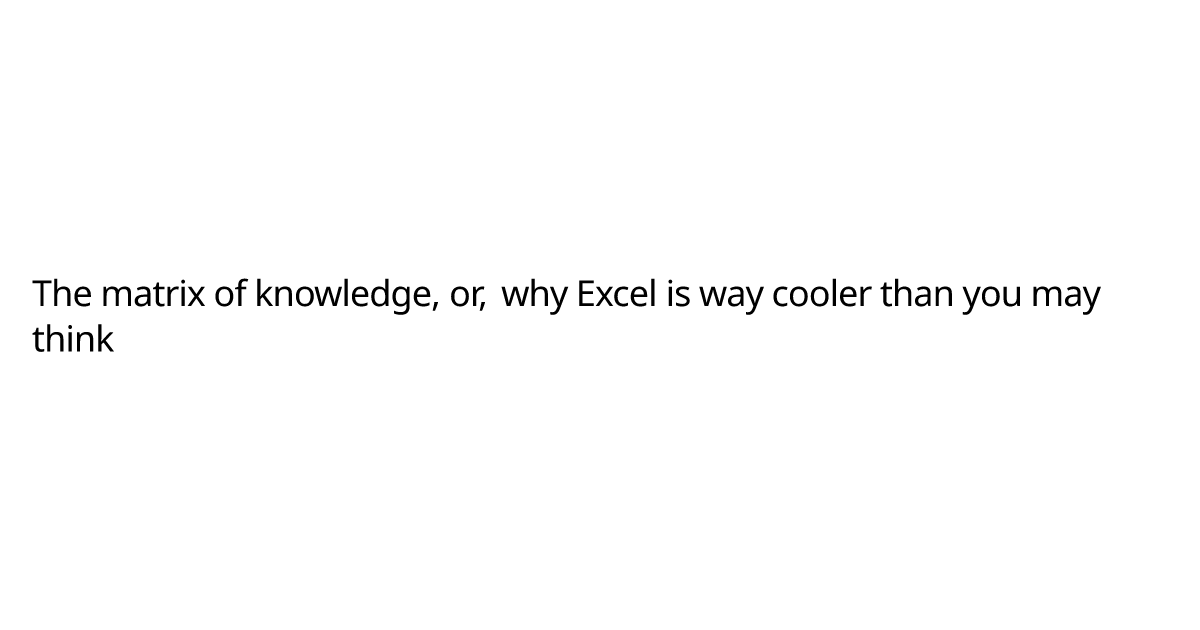 The matrix of knowledge, or, why Excel is way cooler than you may think ...