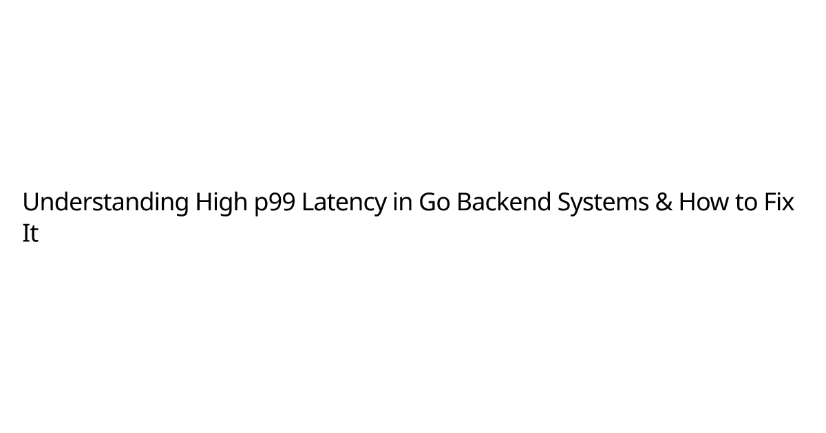 Understanding High p99 Latency in Go Backend Systems & How to Fix It | Portfolio